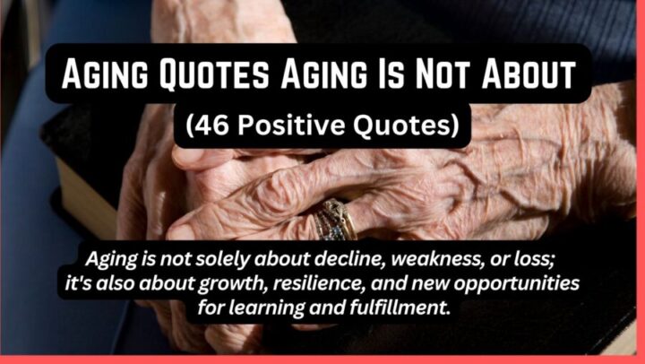 Aging Quotes: Aging Is Not About (46 Positive Quotes)