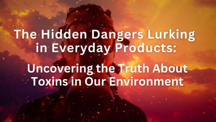 Toxins in Everyday Products: Uncovering the Hidden Dangers